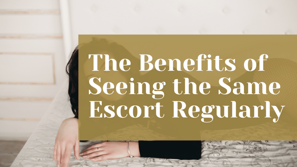 The Benefits of Seeing the Same Escort Regularly | Empire Escort Agency